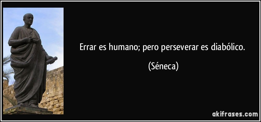 Errar es humano; pero perseverar es diabólico.