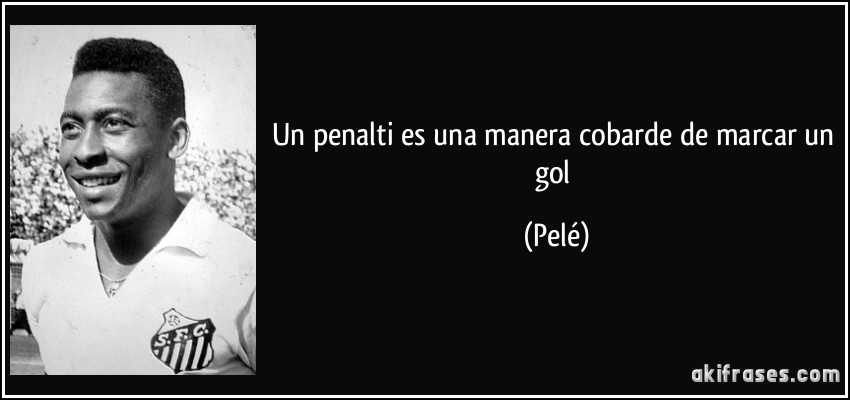 Un penalti es una manera cobarde de marcar un gol